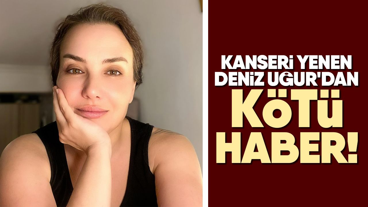 Kanseri yenen Deniz Uğur'dan kötü haber! - Hedef Gazetesi